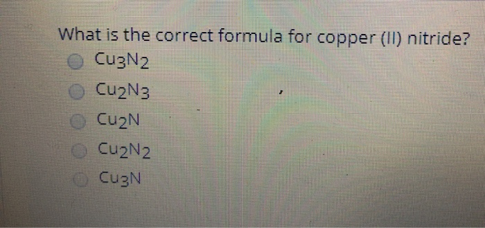 Solved What is the correct formula for copper (II) nitride? | Chegg.com