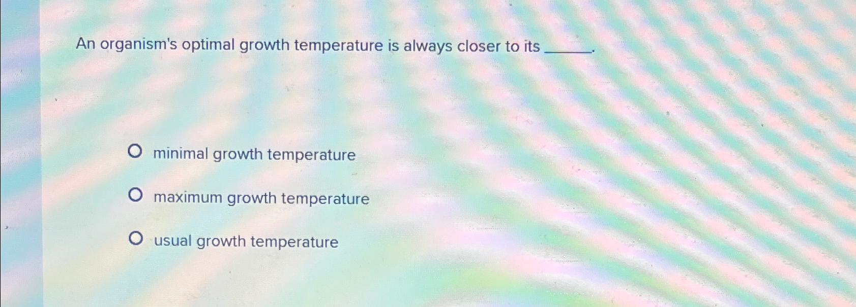 Solved An organism's optimal growth temperature is always | Chegg.com Solved An organism's optimal growth temperature is always | Chegg.com