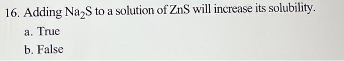 Solved 16. Adding Na2 S to a solution of ZnS will increase | Chegg.com