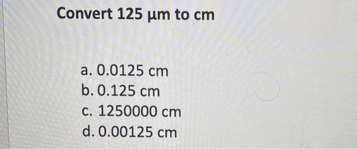 Solved Convert 125 um to cm a. 0.0125 cm b. 0.125 cm c. | Chegg.com