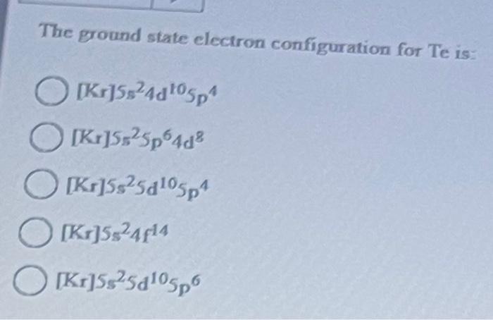 Solved The ground state electron configuration for Te is: | Chegg.com