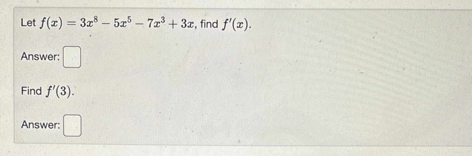 Solved Let f(x)=3x8-5x5-7x3+3x, ﻿find f'(x).Answer:Find | Chegg.com