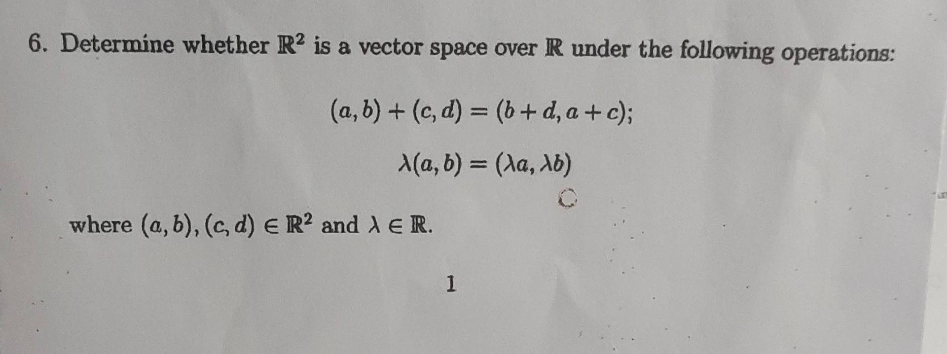 Solved 6. Determine whether R2 is a vector space over R | Chegg.com