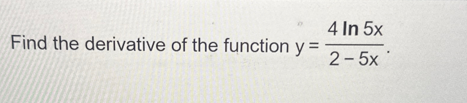 Solved Find the derivative of the function y=4ln5x2-5x | Chegg.com