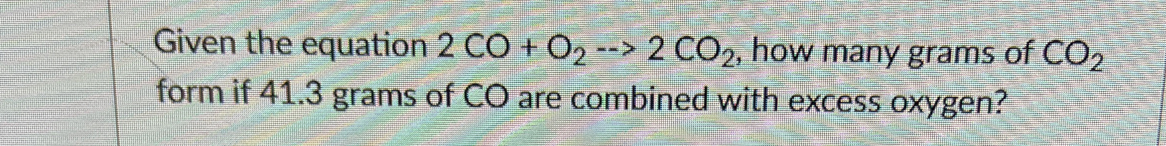 Solved Given the equation 2CO+O2-→2CO2, ﻿how many grams of | Chegg.com