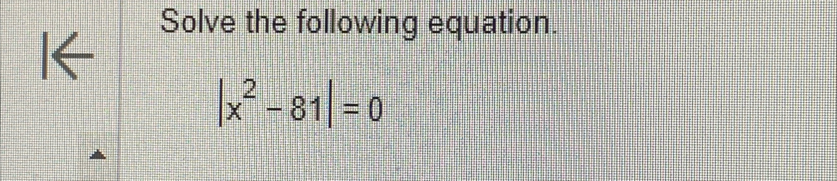 Solved Solve the following equation.|x2-81|=0 | Chegg.com