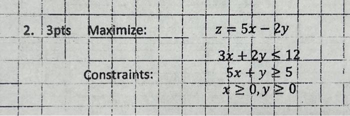 Solved 2. 3pts Maximize: z=5x−2y 3x+2y≤12 Constraints: | Chegg.com
