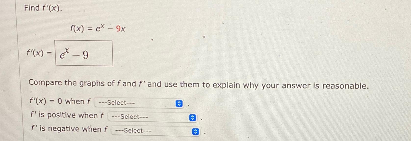 Solved Find f'(x).f(x)=ex-9xf'(x)=Compare the graphs of f | Chegg.com Solved Find f'(x).f(x)=ex-9xf'(x)=Compare the graphs of f | Chegg.com
