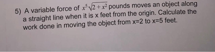 Solved 5) A variable force of xV2 + x2 pounds moves an | Chegg.com