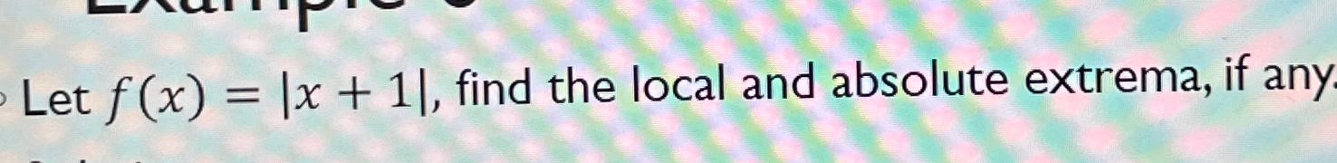 Solved Let f(x)=|x+1|, ﻿find the local and absolute extrema, | Chegg.com