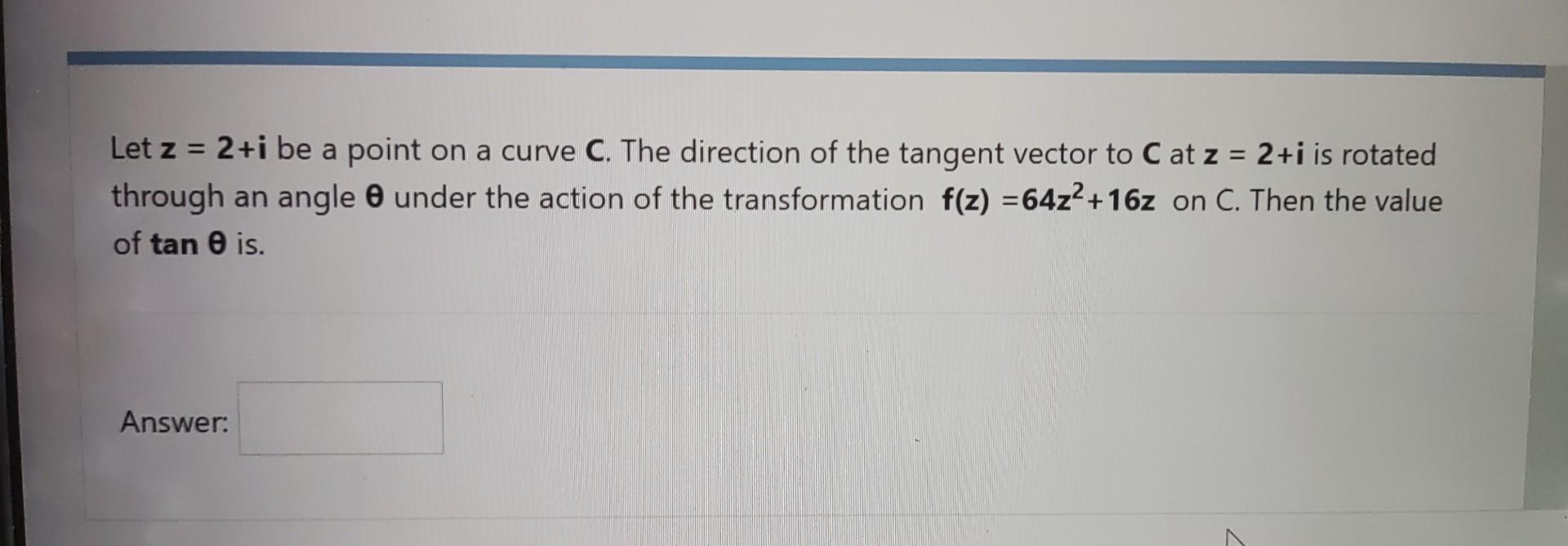 [Solved]: Let z=2+i be a point on a curve C. The direct