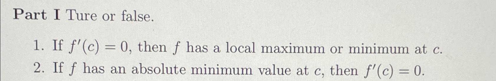 Solved Part I Ture or false.If f'(c)=0, ﻿then f ﻿has a local | Chegg.com