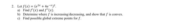 Solved 2. Let f(x)=(e2x+4e−x)2. a) Find f′(x) and f′′(x). b) | Chegg.com