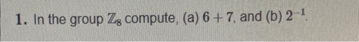 Solved 1. In the group Z8 compute, (a) 6+7, and (b) 2−1. | Chegg.com