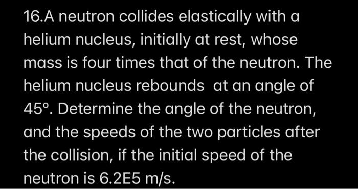 Solved 16.A neutron collides elastically with a helium | Chegg.com