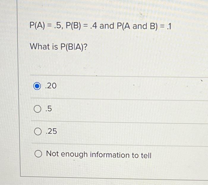 Solved P(A)=.5,P(B)=.4 and P(A and B)=.1 What is P(B∣A) ? | Chegg.com