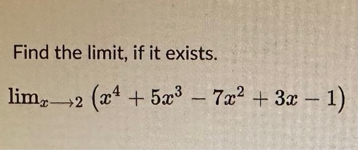 Solved Find the limit, if it exists. limx→2(x4+5x3−7x2+3x−1) | Chegg.com