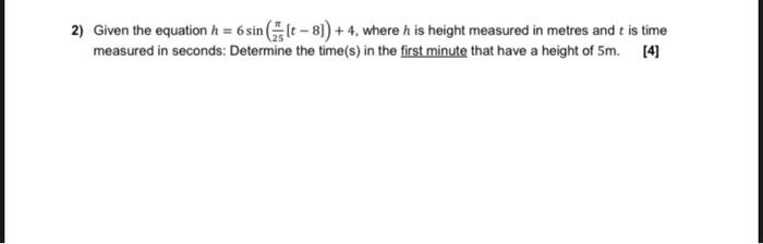 Solved 2) Given the equation h=6sin(25π[t−8])+4, where h is | Chegg.com