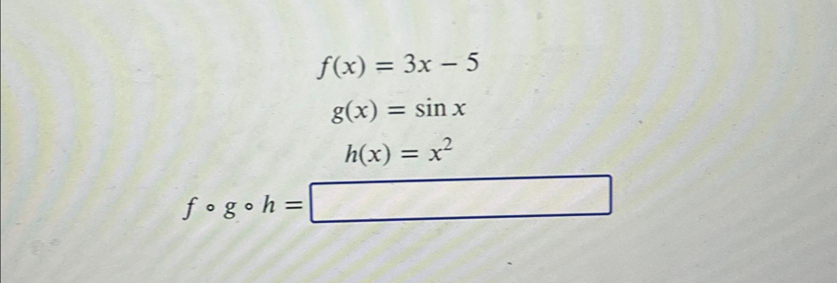 Solved f(x)=3x-5g(x)=sinxh(x)=x2f@g@h= | Chegg.com