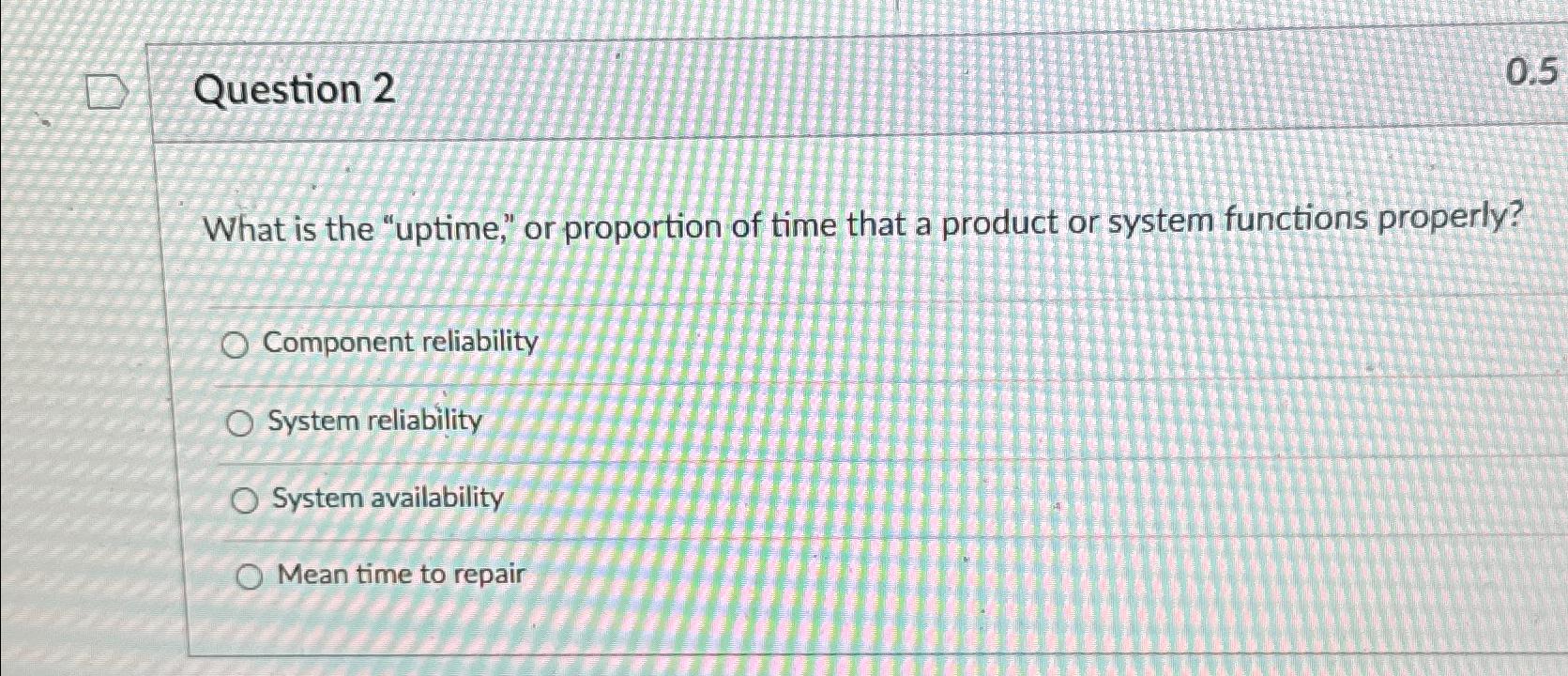 Solved Question 2What is the "uptime," or proportion of time | Chegg.com