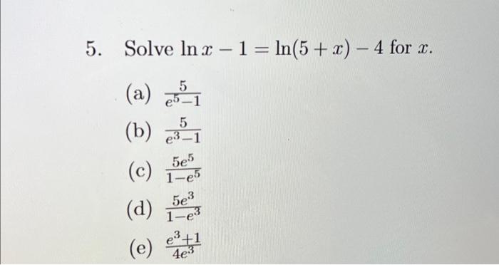 Solved 5. Solve In x - 1 = ln(5 + x) - 4 for x. 5 (a) 5-1 5 | Chegg.com