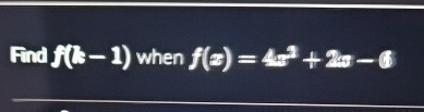 Solved Find f(k-1) ﻿when f(x)=4x2+2x-6 | Chegg.com