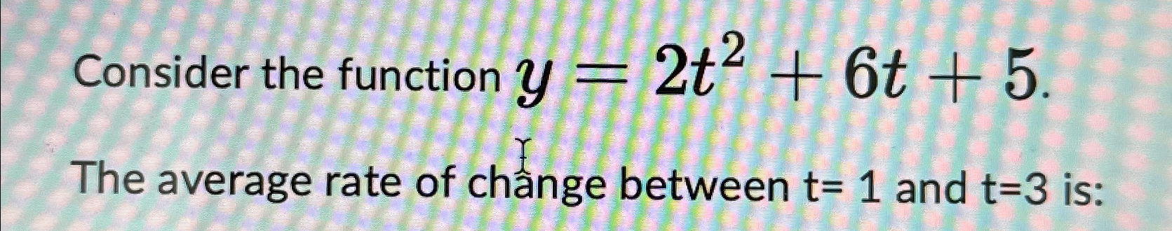 Solved Consider the function y=2t2+6t+5.The average rate of | Chegg.com