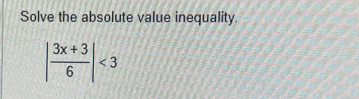 Solved Solve the absolute value inequality.|3x+36|