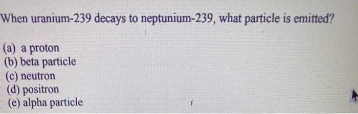 Solved When uranium-239 decays to neptunium-239, what | Chegg.com