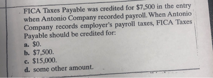 Solved FICA Taxes Payable was credited for $7,500 in the | Chegg.com