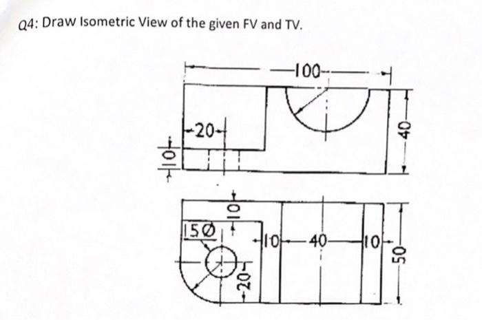 Solved Q4: Draw Isometric View of the given FV and TV. | Chegg.com
