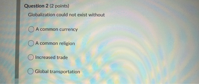 Solved Question 2 (2 points) Globalization could not exist | Chegg.com