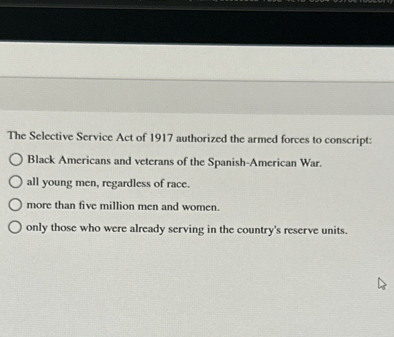 Solved The Selective Service Act of 1917 ﻿authorized the | Chegg.com