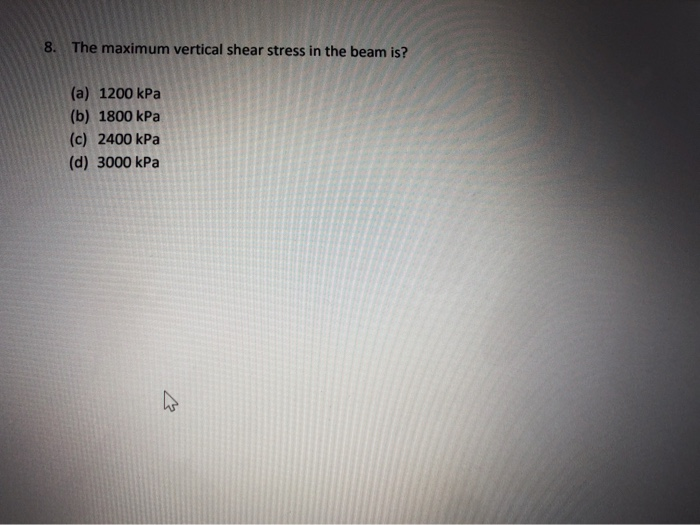 Solved 8. The maximum vertical shear stress in the beam is? | Chegg.com