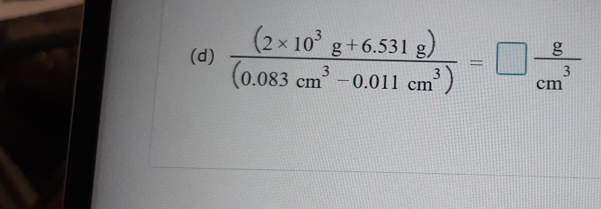 Solved (0.083 cm3−0.011 cm3)(2×103 g+6.531 g)= cm3g | Chegg.com