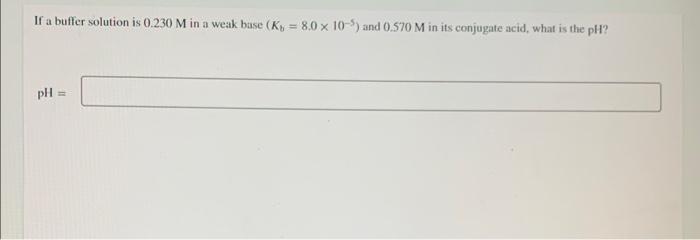 Solved If a buffer solution is 0.230 M in a weak base (Ky = | Chegg.com