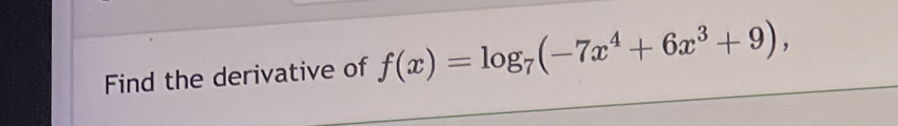 Solved Find the derivative of f(x)=log7(-7x4+6x3+9), | Chegg.com