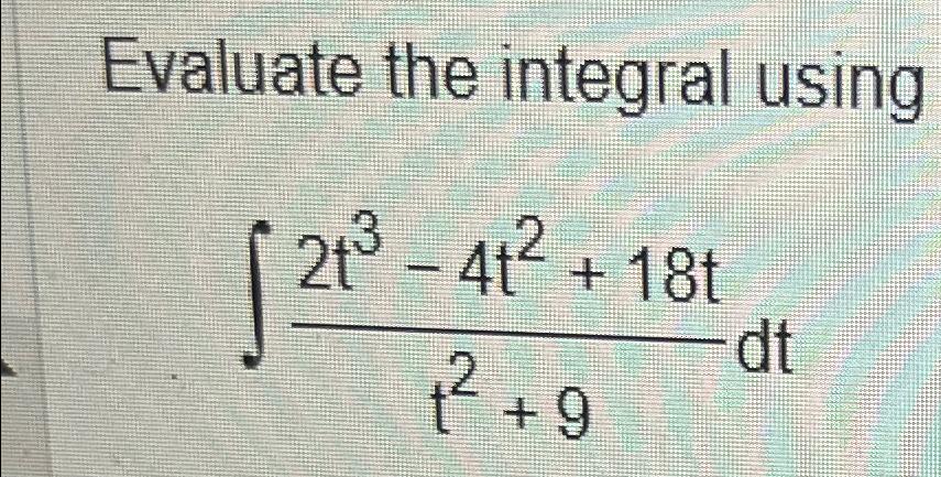 Solved Evaluate the integral using∫﻿﻿2t3-4t2+18tt2+9dt | Chegg.com