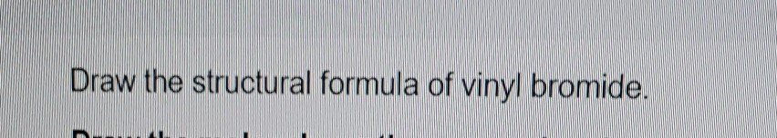 Solved Draw the structural formula of vinyl bromide. o w S | Chegg.com