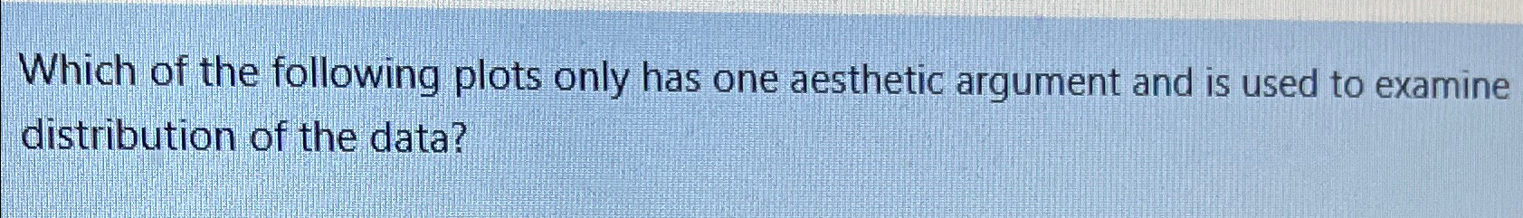 Solved Which of the following plots only has one aesthetic | Chegg.com