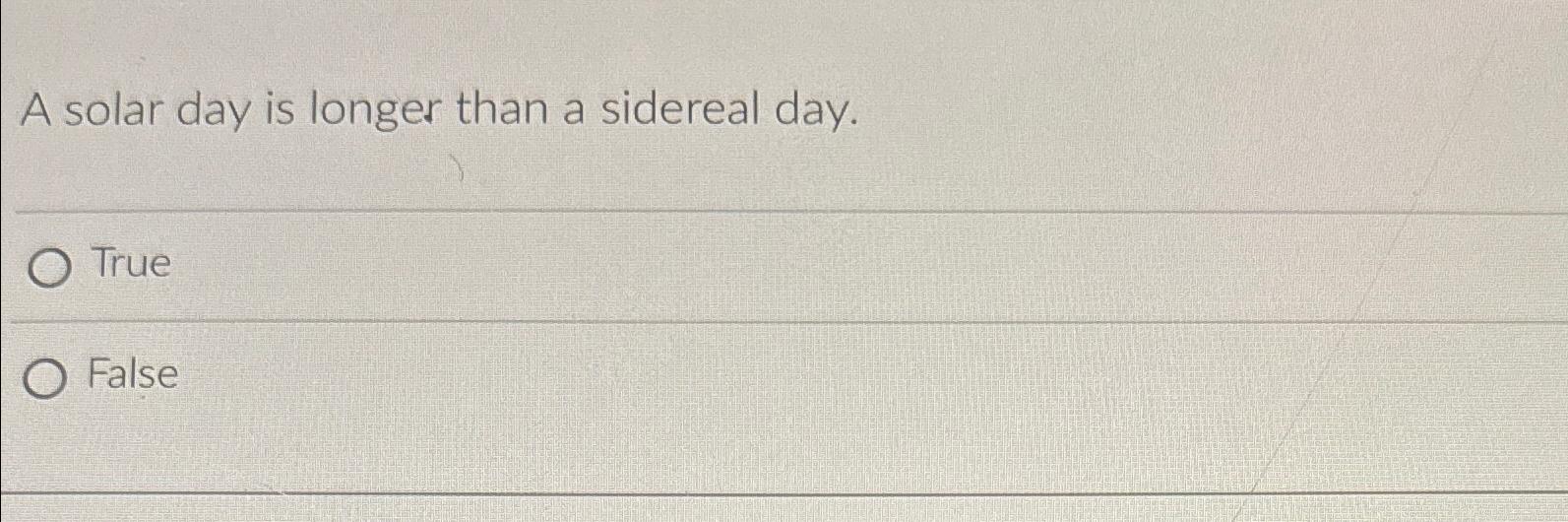 Solved A solar day is longer than a sidereal day.TrueFalse | Chegg.com
