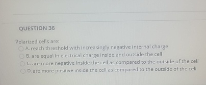Solved QUESTION 36Polarized cells are:A. ﻿reach threshold | Chegg.com
