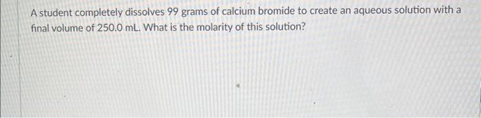 Solved A student completely dissolves 99 grams of calcium | Chegg.com