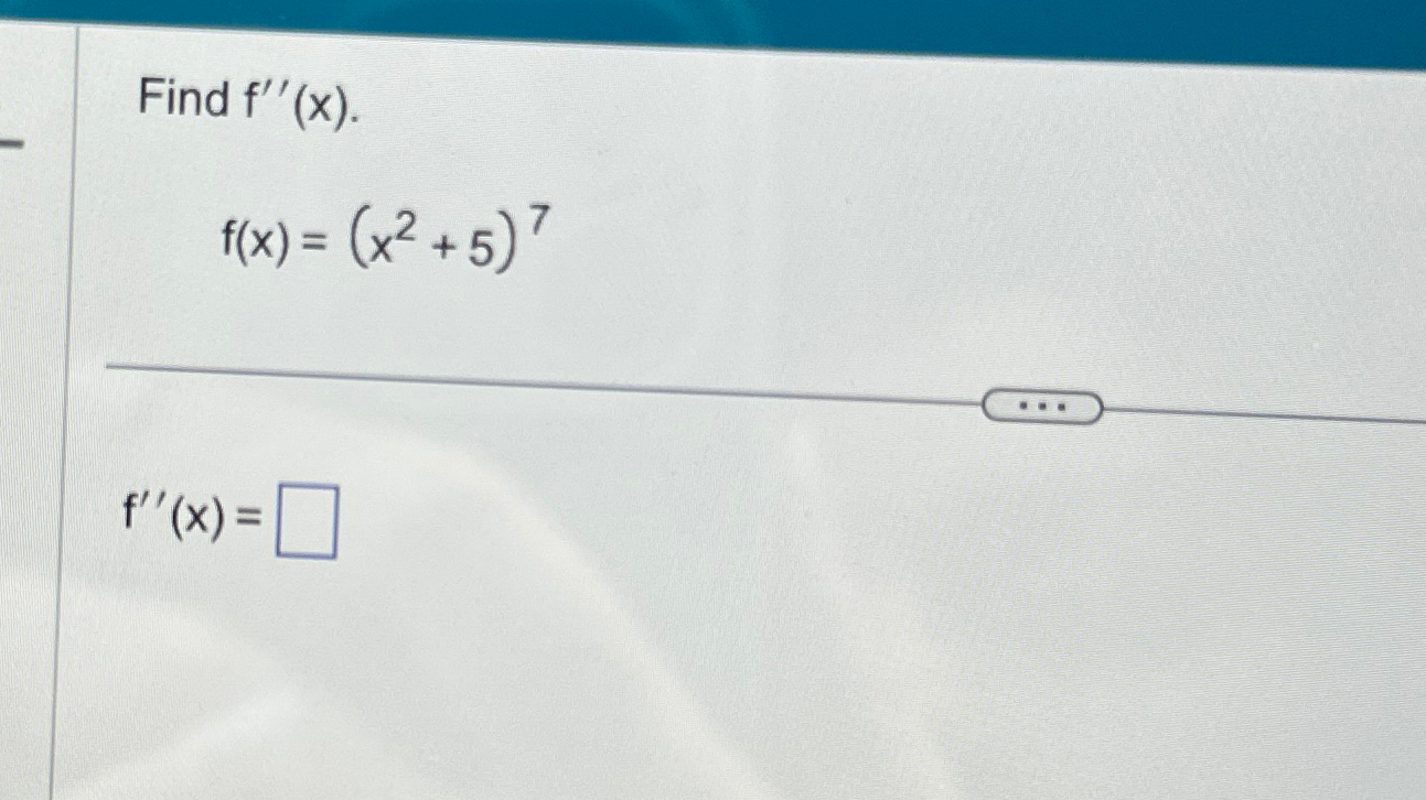 Solved Find f''(x).f(x)=(x2+5)7f''(x)= | Chegg.com