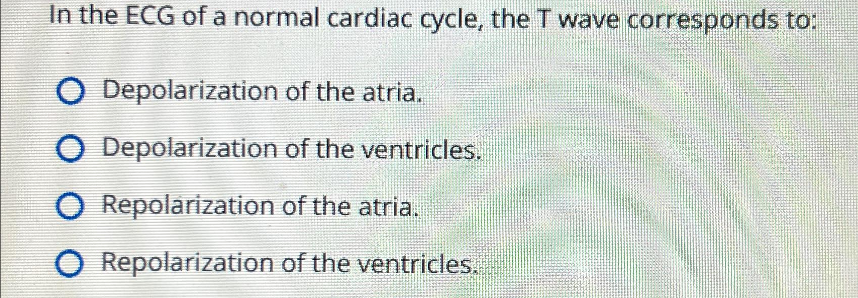 Solved In the ECG of a normal cardiac cycle, the T wave | Chegg.com