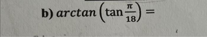 Solved TC b) arctan (tan (tan) = 18 | Chegg.com