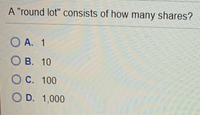 Solved A "round lot" consists of how many shares? O A. 1 OB. | Chegg.com