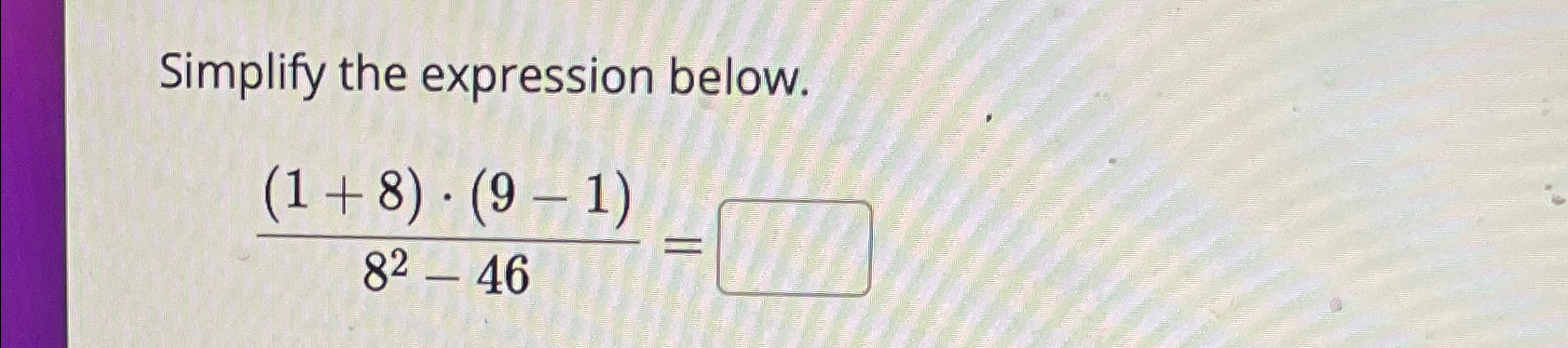 Solved Simplify the expression below.(1+8)*(9-1)82-46= | Chegg.com