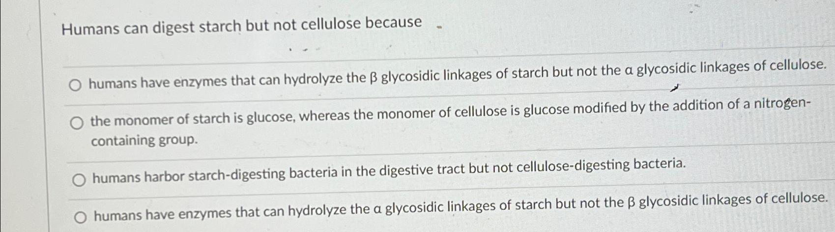 Solved Humans can digest starch but not cellulose because | Chegg.com