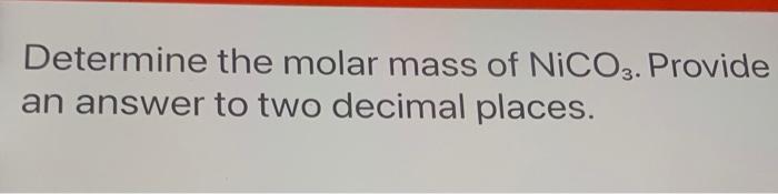 Solved Determine the molar mass of NiCO3. Provide an answer | Chegg.com